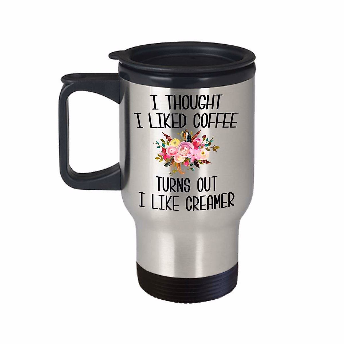 I Thought I Liked Coffee Turns Out I Like Creamer Travel Mug Funny Gift Idea Coffee Cup Gift for Her Birthday Gift