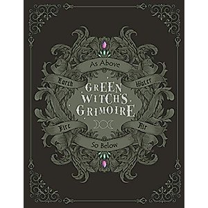 Green Witch's Grimoire: A Book of Shadows for Garden Witches to Catalogue Plant's Growth, Favorite Herbs, Ritual Tea Recipes and Herbal Spells