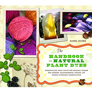 The Handbook of Natural Plant Dyes: Personalize Your Craft with Organic Colors from Acorns, Blackberries, Coffee, and Other Everyday Ingredients