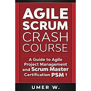 Agile Scrum Crash Course: A Guide To Agile Project Management and Scrum Master Certification PSM 1