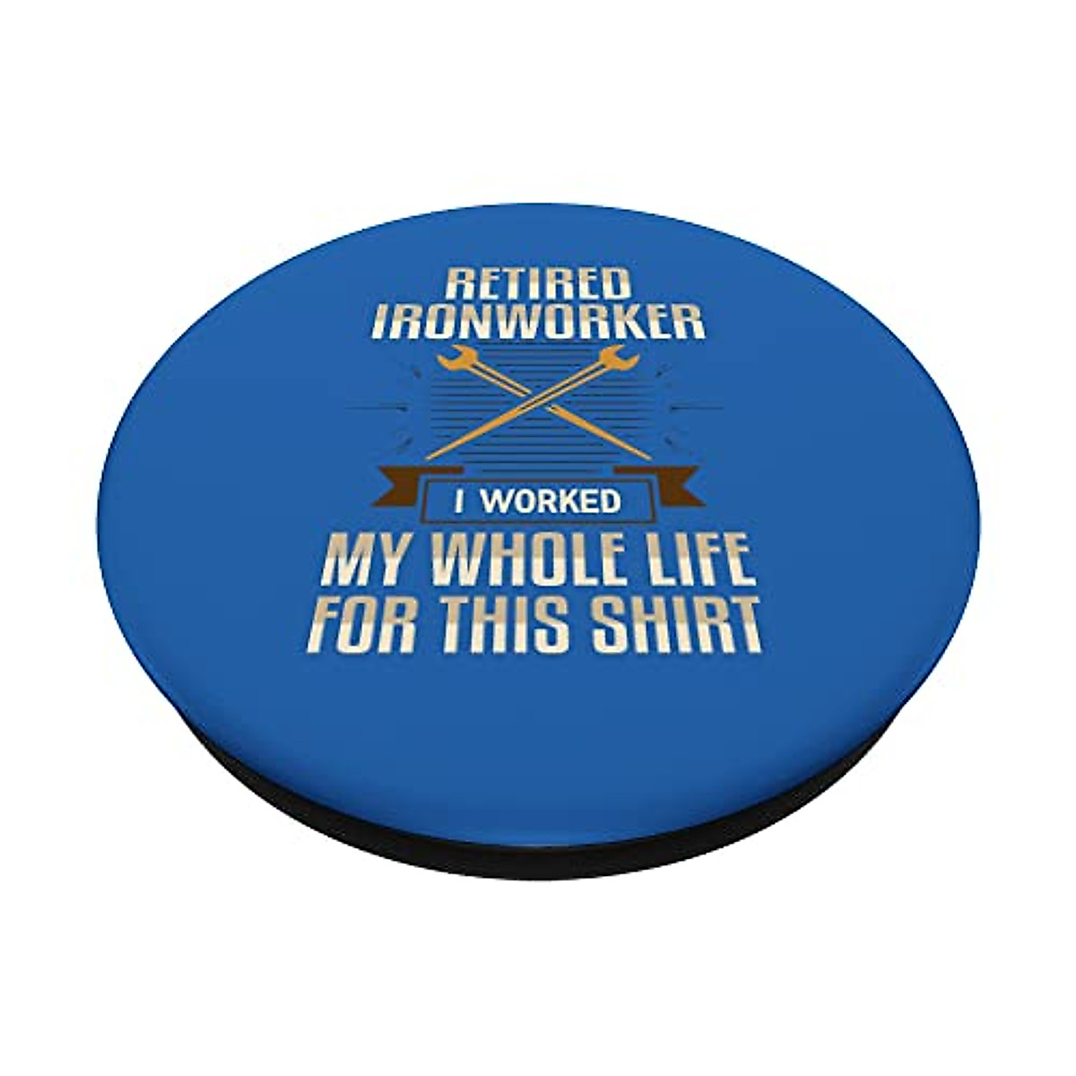 Retired Ironworker I Worked My Whole Life For This Shirt Uni PopSockets Swappable PopGrip
