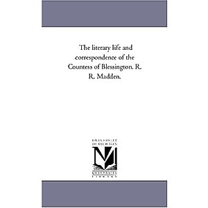 The literary life and correspondence of the Countess of Blessington. R. R. Madden.: 1 by Michigan Historical Reprint Series (2005-12-22)