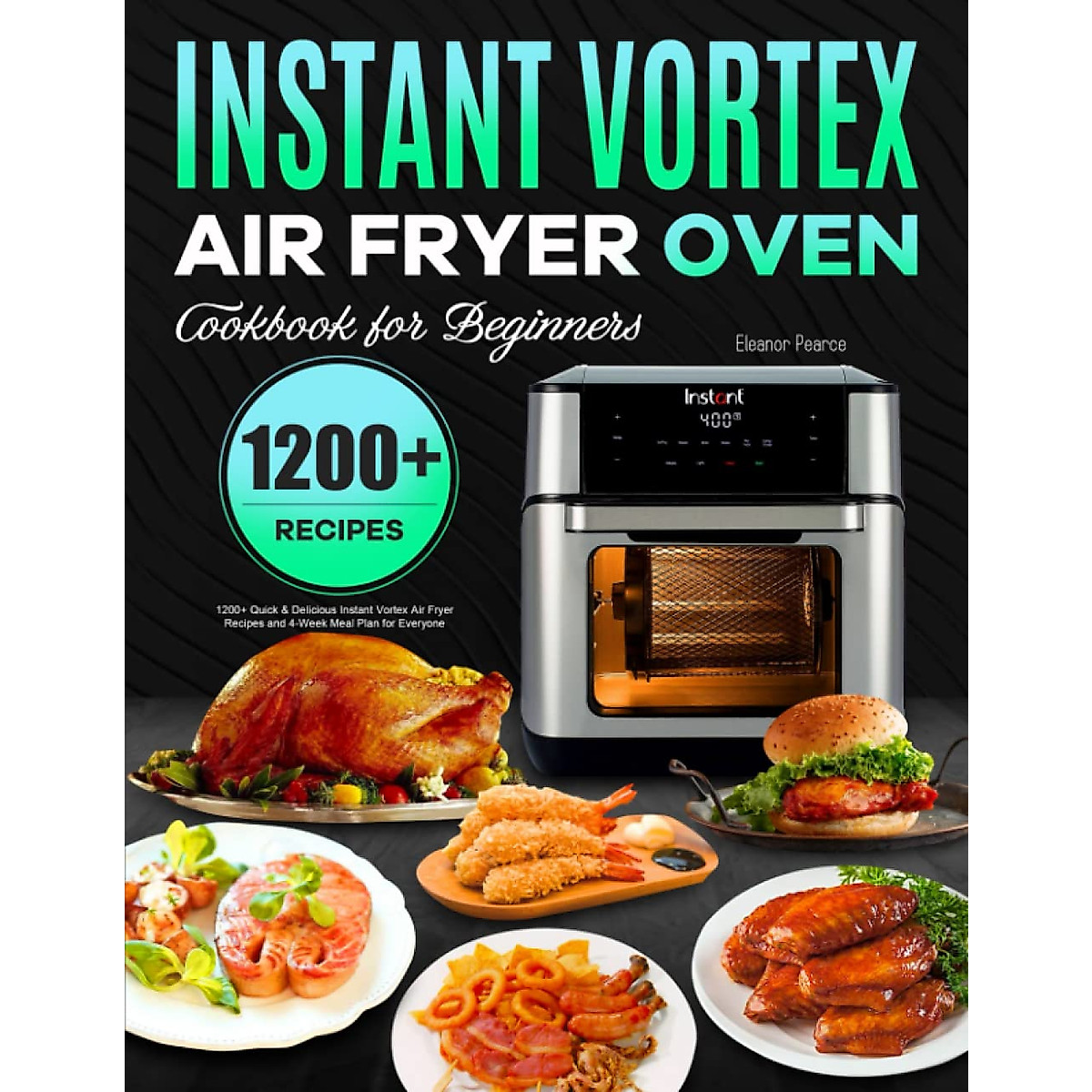 Instant Vortex Air Fryer Oven Cookbook for Beginners: 1200+ Quick & Delicious Instant Vortex Air Fryer Recipes and 4-Week Meal Plan for Everyone