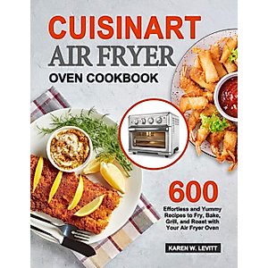 Cuisinart Air Fryer Oven Cookbook: 600 Effortless and Yummy Recipes to Fry, Bake, Grill, and Roast with Your Air Fryer Oven