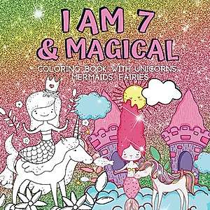 7 Year Old Girl Gifts : I Am 7 & Magical | Coloring Book with Unicorns, Mermaids, Fairies: Cute Birthday / Christmas Gift For Little Girl Age 7