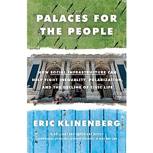 Palaces for the People: How Social Infrastructure Can Help Fight Inequality, Polarization, and the Decline of Civic Life