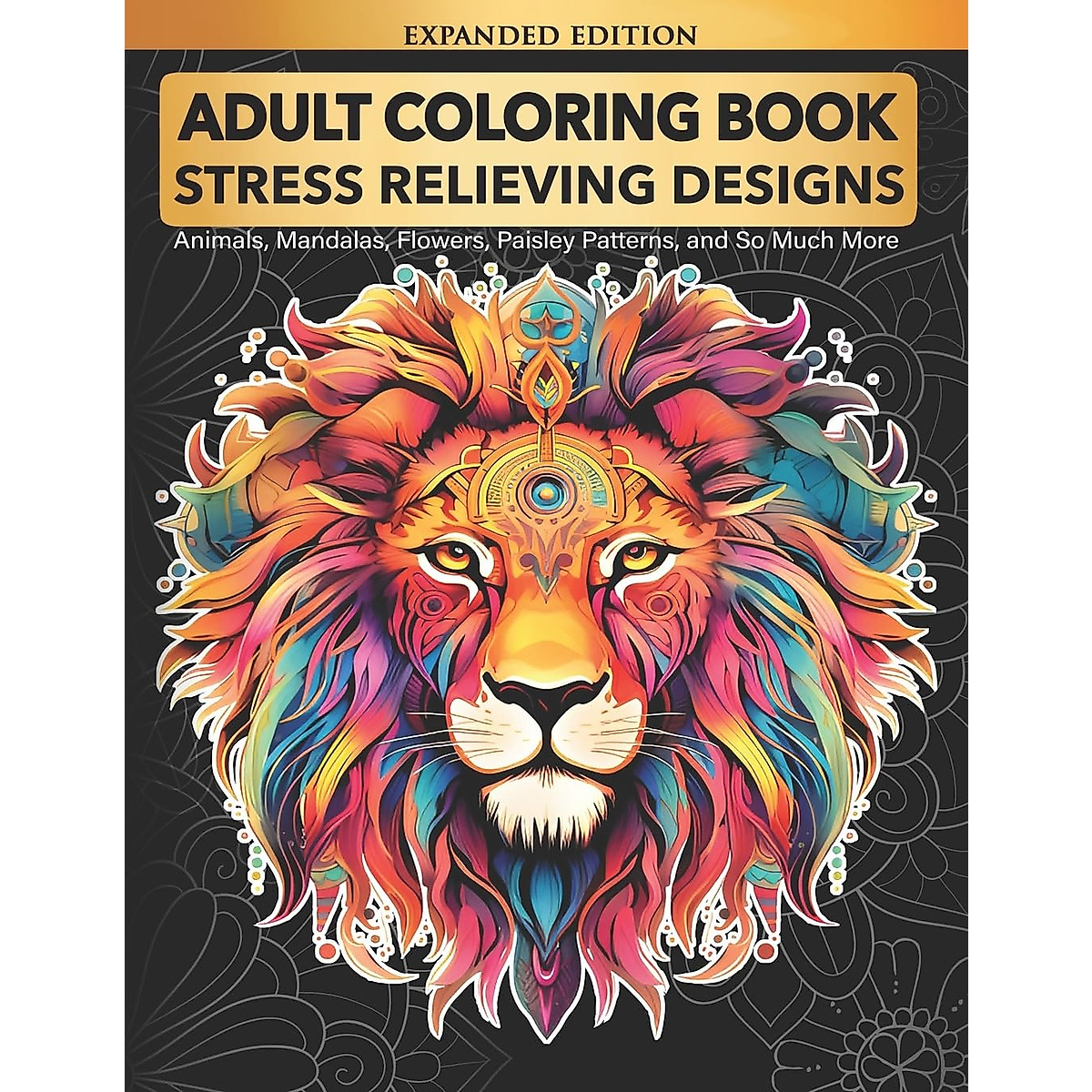 Adult Coloring Book : Stress Relieving Designs Animals, Mandalas, Flowers, Paisley Patterns And So Much More