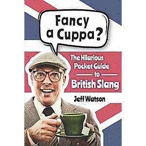 Fancy A Cuppa? British Slang 101: The Hilarious Guide to British Slang (Includes Must-Know Swear Words, Funny Expressions & Cockney Rhyming Slang) (Hilarious Slang 101)