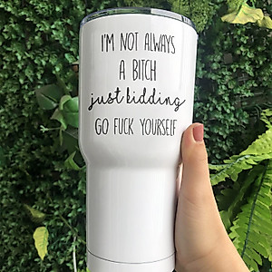 CavaStar I'm Not Always A Bitch Just Kidding Go Fuck Yourself Tumbler - Just Kidding Go Fuck Yourself 30oz Stainless Steel Travel Tumbler - Insulated Coffee Tumbler, White