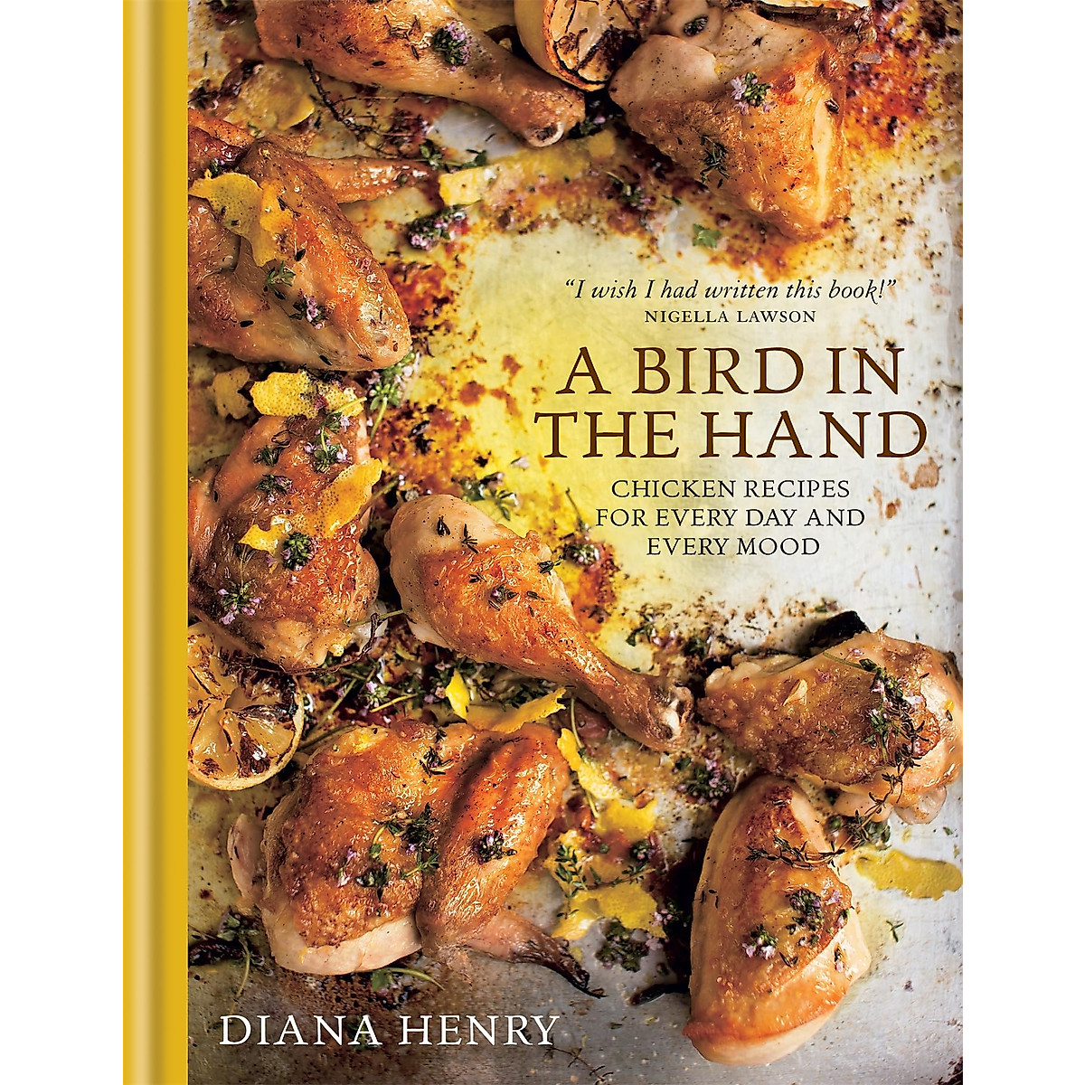 A Bird in the Hand: Chicken recipes for every day and every mood