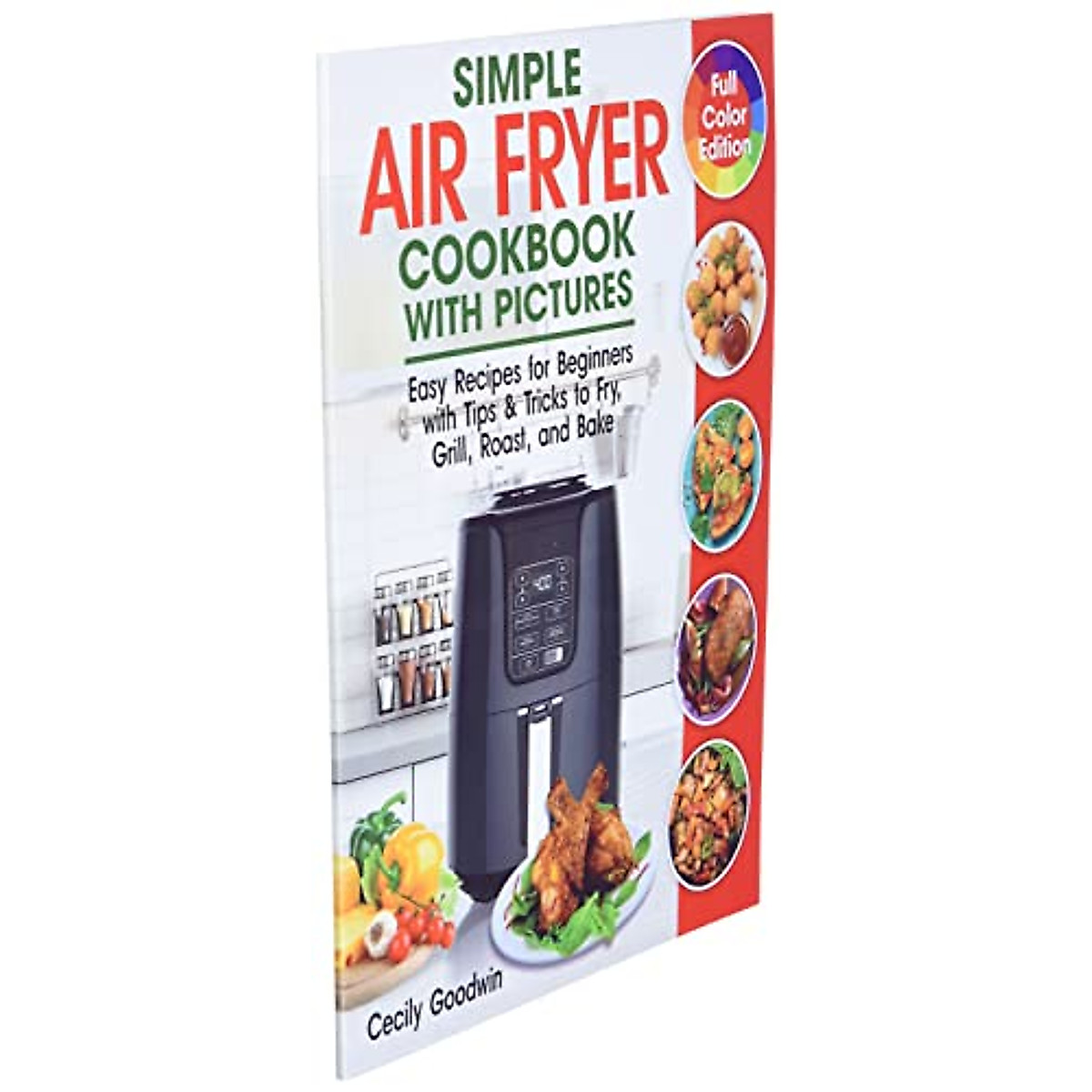 Simple Air Fryer Cookbook with Pictures: Easy Recipes for Beginners with Tips & Tricks to Fry, Grill, Roast, and Bake | Your Everyday Air Fryer Book