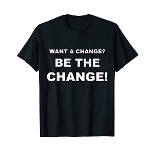 Want a Change Be the Change T-shirt T-Shirt