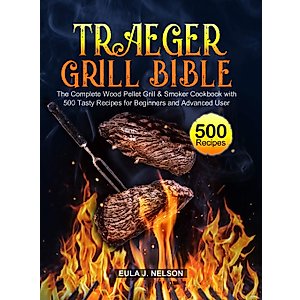 Traeger Grill Bible: The Complete Wood Pellet Grill & Smoker Cookbook with 500 Tasty Recipes for Beginners and Advanced User