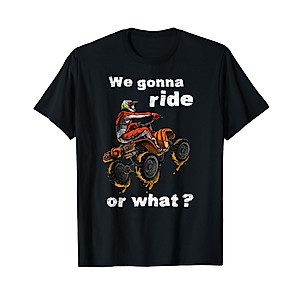 We Gonna Ride Or What? - Fun Gift ATV Four Wheeler Quad Bike T-Shirt