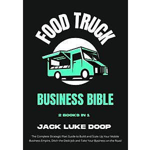 Food Truck Business Bible [2 Books in 1]: The Complete Strategic Plan Guide to Build and Scale Up a Mobile Business Empire, Ditch the Desk Job and Take Your Business on the Road