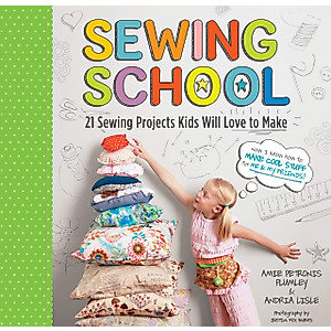 Sewing School ®: 21 Sewing Projects Kids Will Love to Make