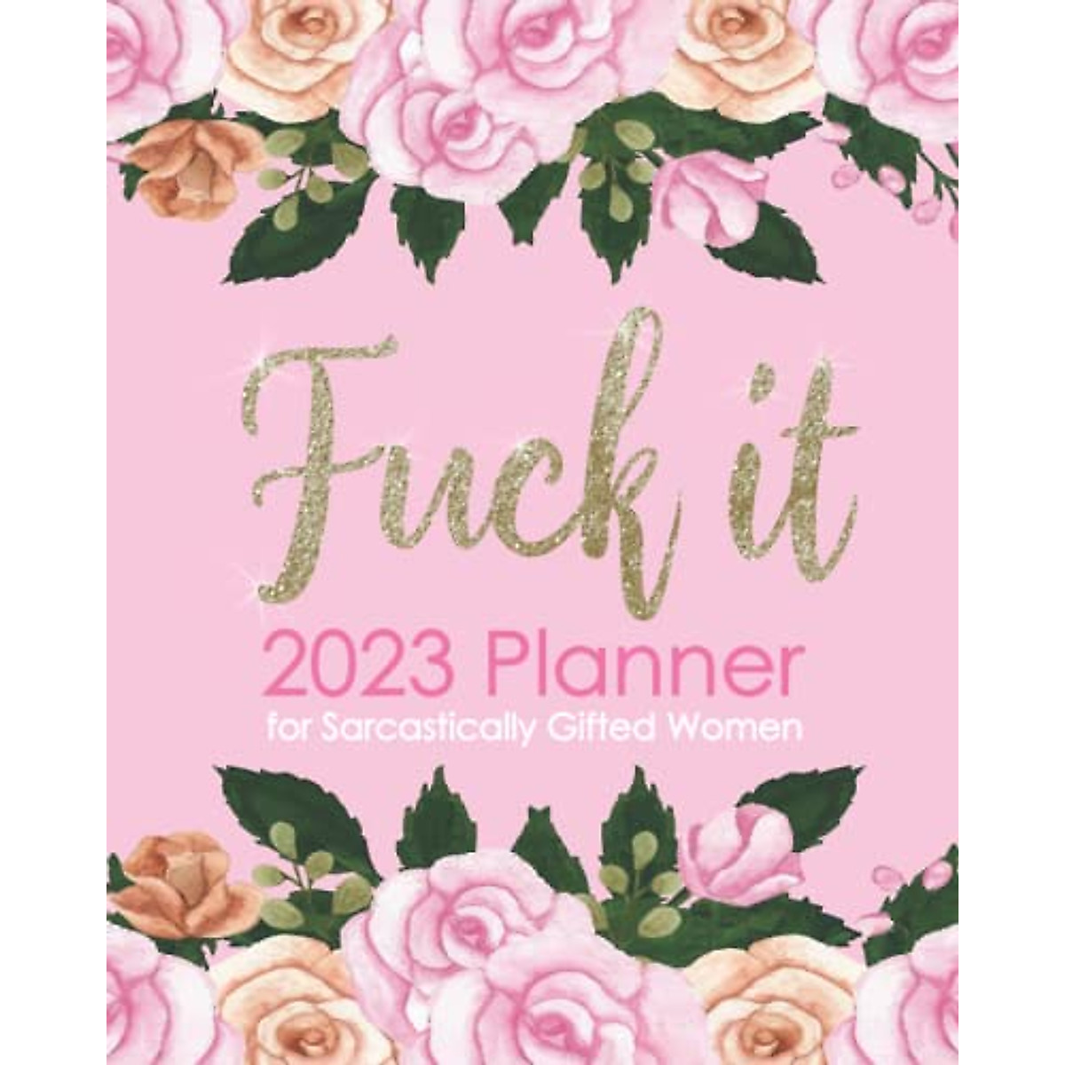 Fuck It Funny Planner 2023: Swearing Calendar With Motivational Quotes, Weekly Daily Monthly Agendas, Goals, Notes, To Do Lists