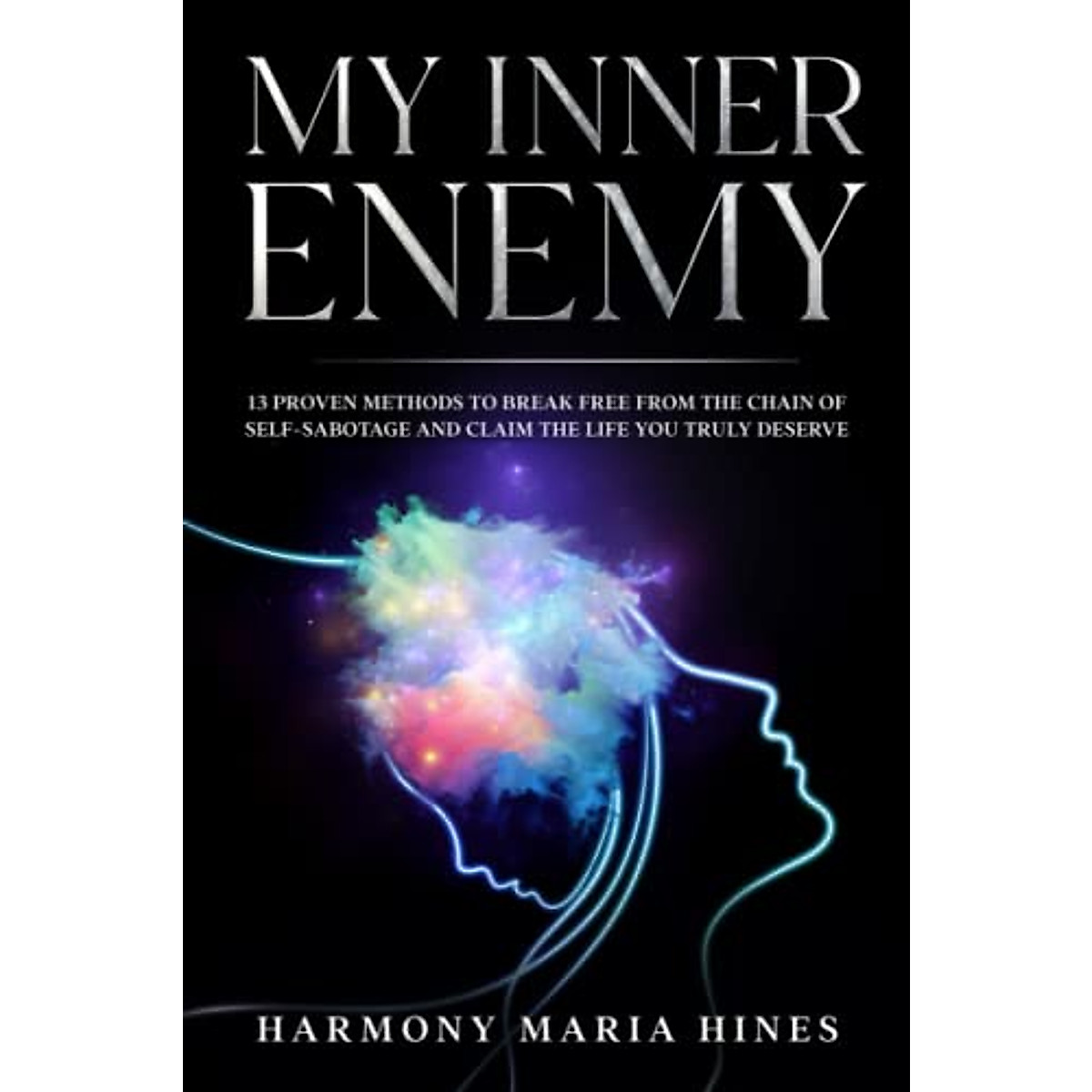 MY INNER ENEMY: 13 Proven Methods to Break Free from the Chains of Self-Sabotage and Claim the Life You Truly Deserve