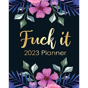 Funny Planner 2023 Fuck It: Swearing Calendar With Motivational Quotes, Weekly Daily Monthly Agendas, Goals, Notes, To Do Lists