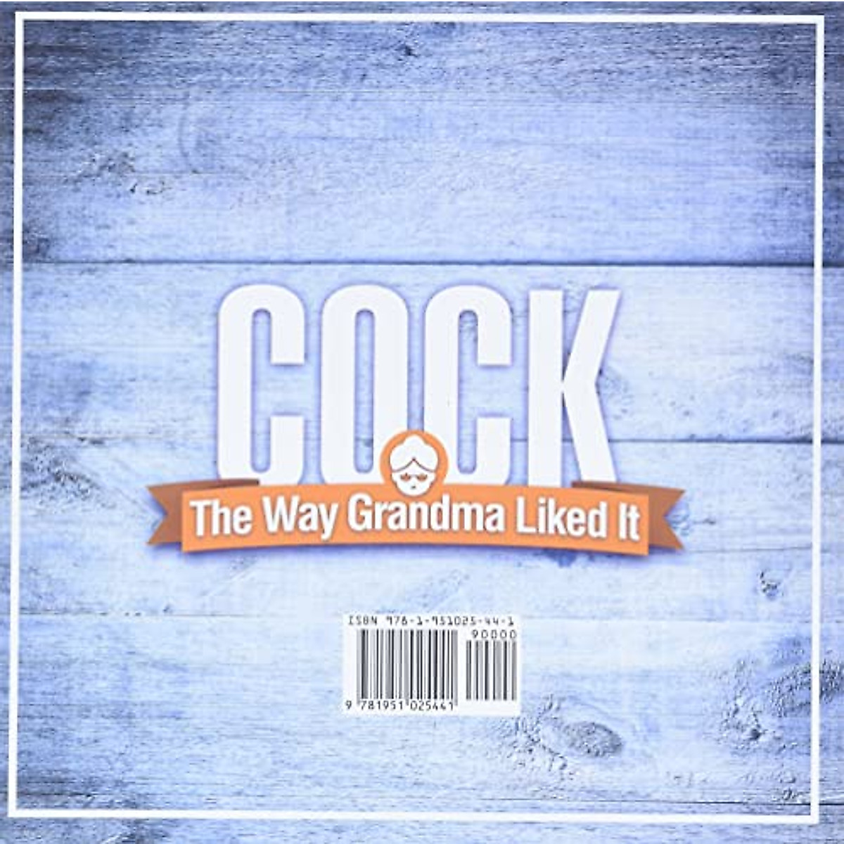 Cock, The Way Grandma Liked It: 50 Mouth-Watering Chicken Recipes That Will Blow Your Mind - A Delicious and Funny Chicken Recipe Cookbook That Will Have Your Guests Salivating for More