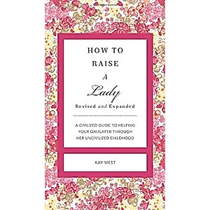 How to Raise a Lady: A Civilized Guide to Helping Your Daughter Through Her Uncivilized Childhood (GentleManners)