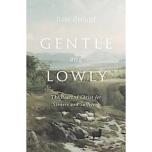 Gentle and Lowly: The Heart of Christ for Sinners and Sufferers