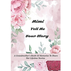 Mimi Tell Me Your Story: A Grandmother’s Book of Memories to Share Her Lifetime Stories - It’s A Fill in And Give Back Guided Story Journal