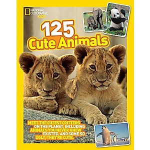 125 Cute Animals: Meet the Cutest Critters on the Planet, Including Animals You Never Knew Existed, and Some So Ugly They're Cute (National Geographic Kids)