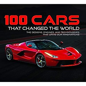 100 Cars That Changed the World: The Designs, Engines, and Technologies That Drive Our Imaginations