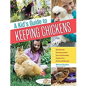 A Kid's Guide to Keeping Chickens: Best Breeds, Creating a Home, Care and Handling, Outdoor Fun, Crafts and Treats