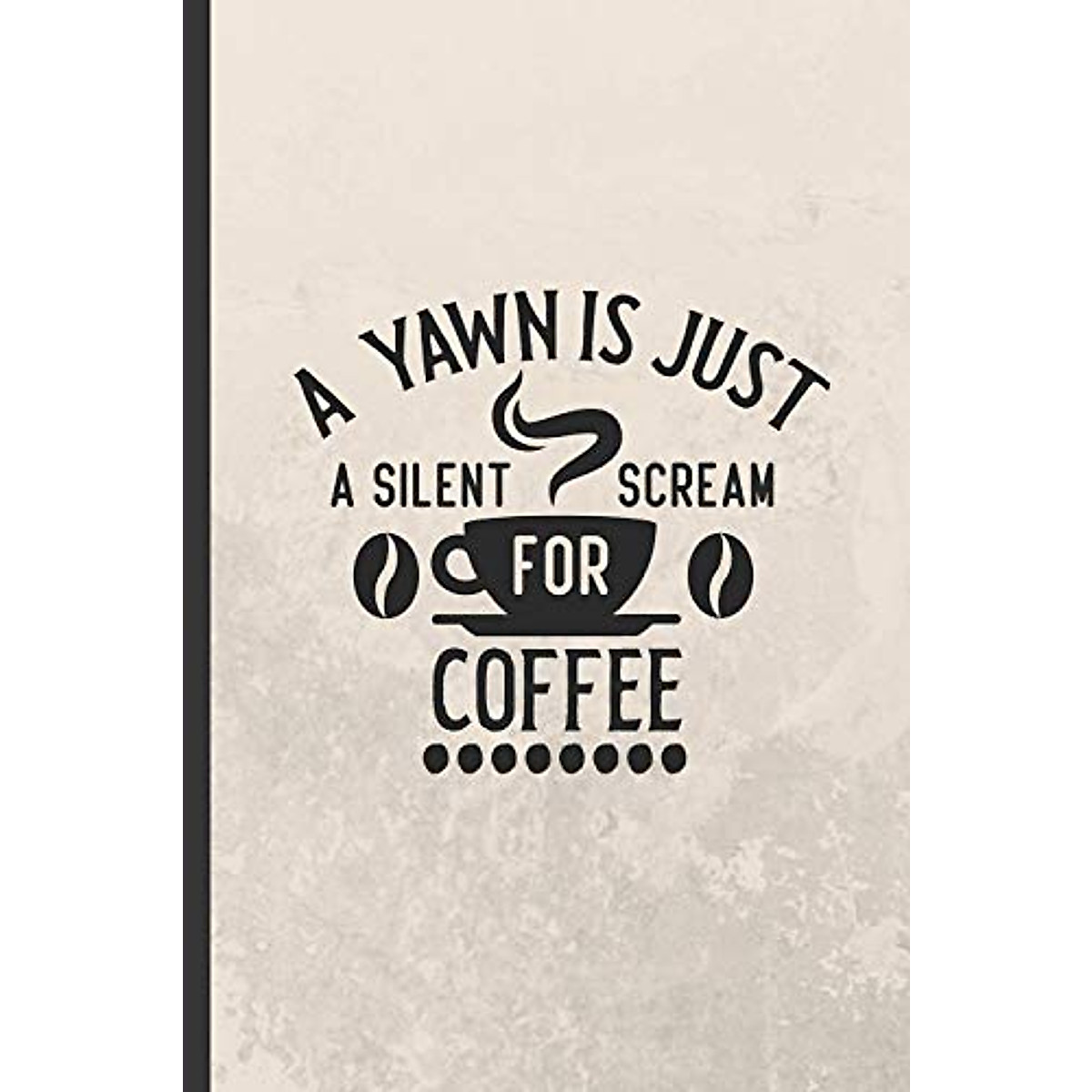 A Yawn Is Just A Silent Scream For Coffee: Small Lined Notebook / Journal To Write In (6" x 9")
