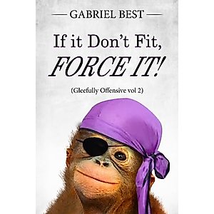 If It Don't Fit, FORCE IT!: (Gleefully Offensive vol 2)