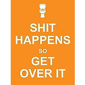 Shit Happens So Get Over It