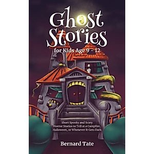 Ghost Stories for Kids Age 9 - 12: Short Spooky and Scary Horror Stories to Tell at a Campfire, Halloween, or Whenever It Gets Dark