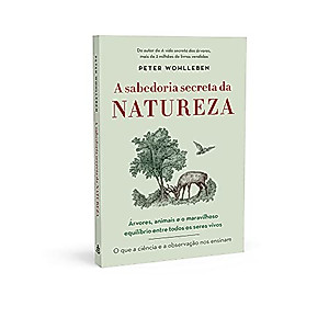 A sabedoria secreta da natureza - Arvores animais e o maravilhoso equilibrio entre todos os seres vivos (Em Portugues do Brasil)