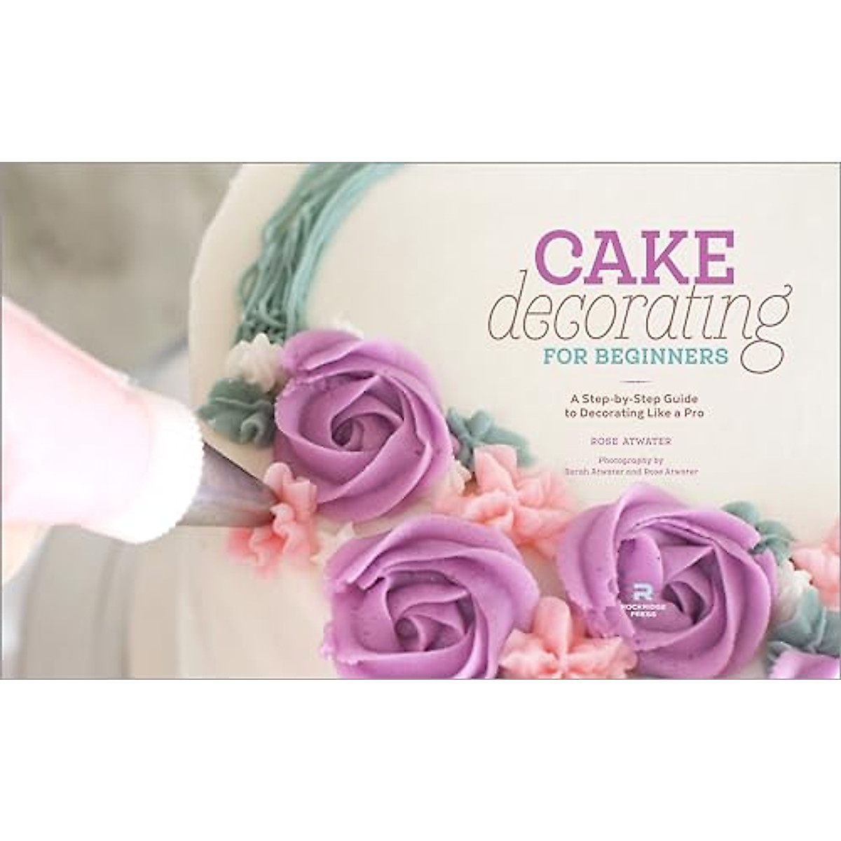 Cake Decorating for Beginners: A Step-by-Step Guide to Decorating Like a Pro