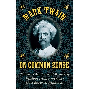 Mark Twain on Common Sense: Timeless Advice and Words of Wisdom from America?s Most-Revered Humorist