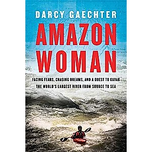 Amazon Woman: Facing Fears, Chasing Dreams, and a Quest to Kayak the World's Largest River from Source to Sea