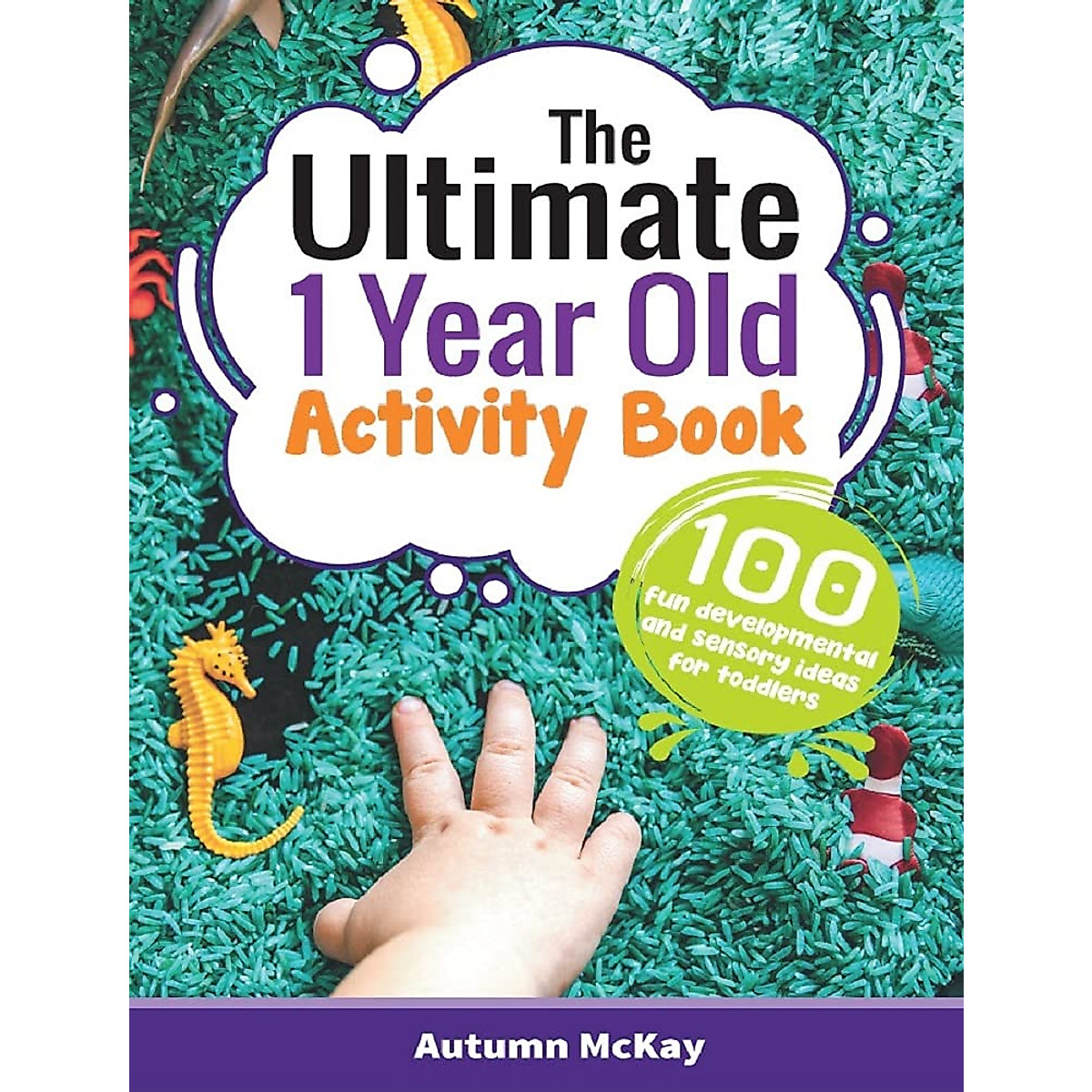 The Ultimate 1 Year Old Activity Book: 100 Fun Developmental and Sensory Ideas for Toddlers (Early Learning)