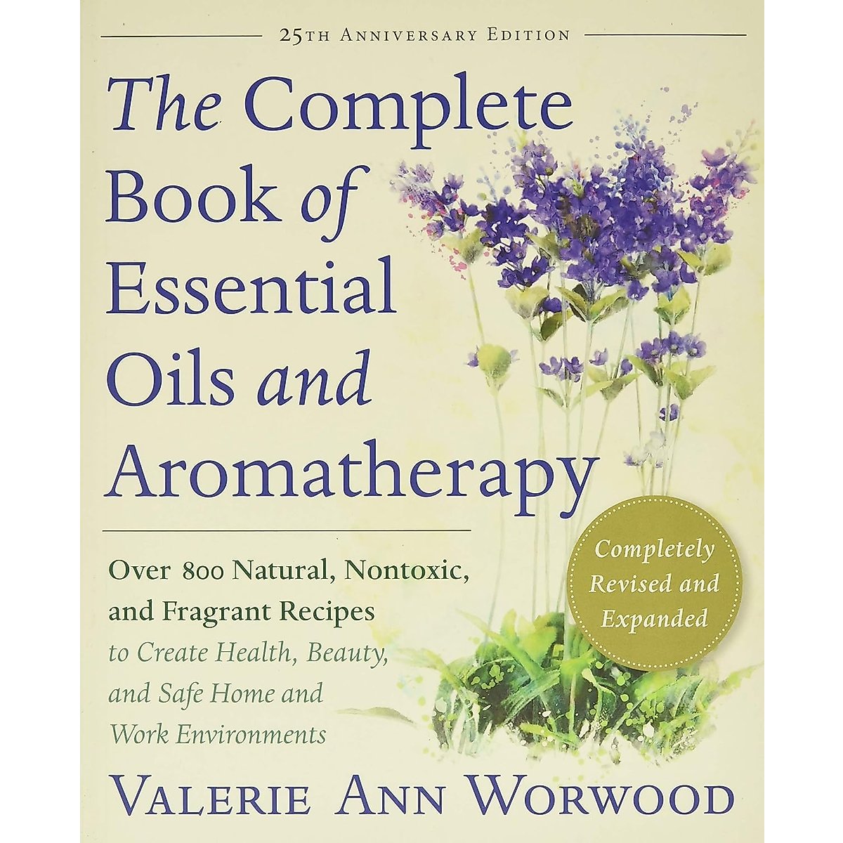 The Complete Book of Essential Oils and Aromatherapy, Revised and Expanded: Over 800 Natural, Nontoxic, and Fragrant Recipes to Create Health, Beauty, and Safe Home and Work Environments