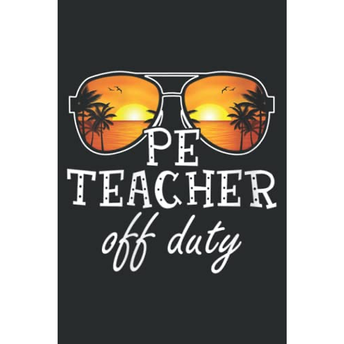 Pe Teacher Off Duty Sunglasses Last Day of School: Lined Journal Notebook, Memo Diary Subject Notebooks Planner, for Travelers, Students, Office - 6" x 9", 110 Pages