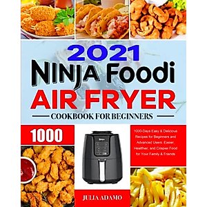 Ninja Air Fryer Cookbook for Beginners 2021: 1000-Days Easy & Delicious Recipes for Beginners and Advanced Users. Easier, Healthier, and Crispier Food for Your Family & Friends
