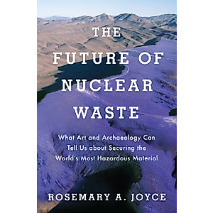 The Future of Nuclear Waste: What Art and Archaeology Can Tell Us about Securing the World's Most Hazardous Material