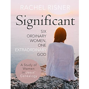 Significant - A Study of Women in Jesus' Genealogy: Six Ordinary Women, One Extraordinary God