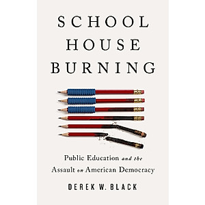 Schoolhouse Burning: Public Education and the Assault on American Democracy