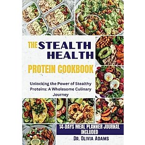 THE STEALTH HEALTH PROTEIN COOKBOOK: Unlocking the Power of Stealthy Proteins: A Wholesome Culinary Journey