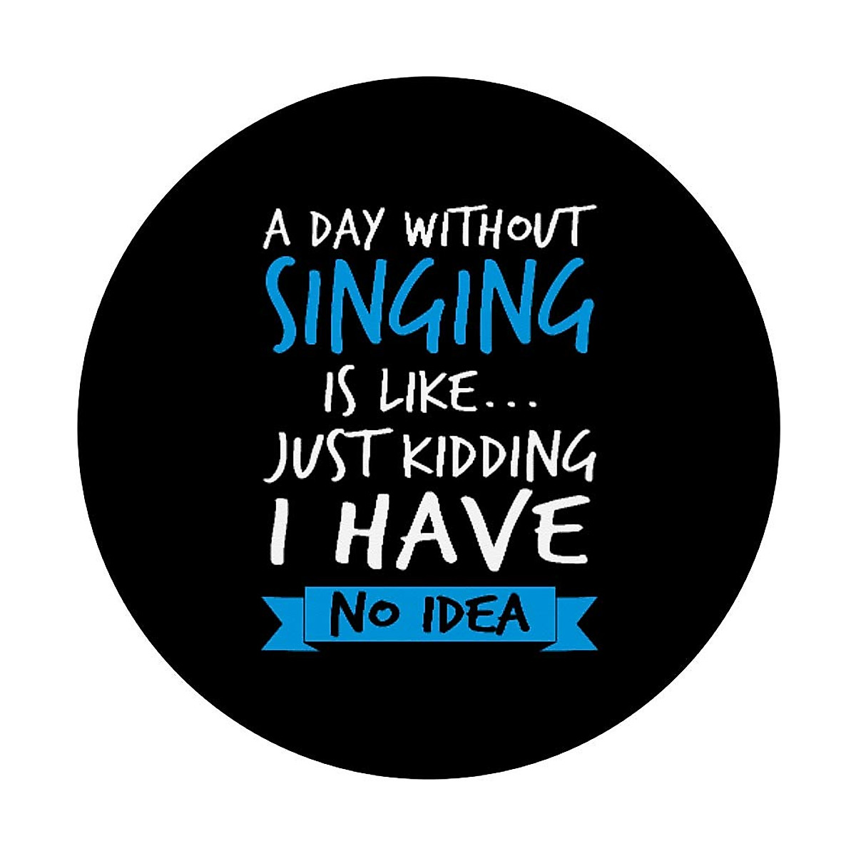 Funny Music Shirt A Day Without Singing Is Like Kidding Gift PopSockets Swappable PopGrip