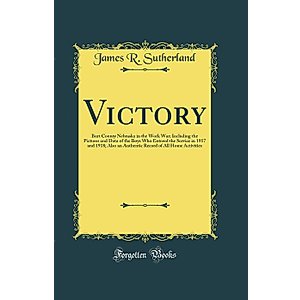Victory: Burt County Nebraska in the Work War; Including the Pictures and Data of the Boys Who Entered the Service in 1917 and 1918; Also an Authentic Record of All Home Activities (Classic Reprint)