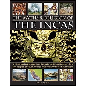 The Myths and Religion of the Incas: An illustrated encyclopedia of the gods, myths and legends of the Incas, Paracas, Nasca, Moche, Wari, Chimu and ... 240 fine art illustrations and photographs