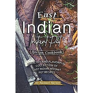East Indian Instant Pot Recipe Cookbook: Healthy and Flavorful Collection of East Indian Instant Pot Recipes
